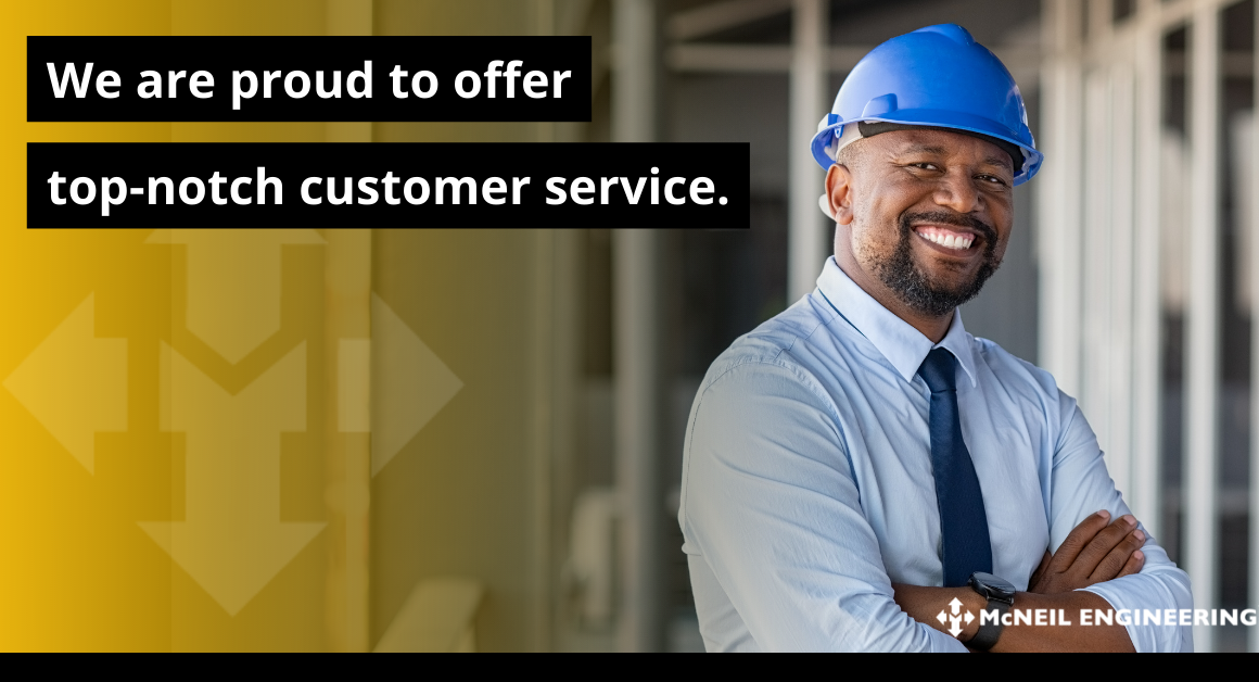 We are proud to offer top-notch customer service - McNeil Engineering